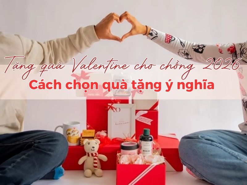 Tặng quà Valentine cho chồng 2026: Cách chọn quà tặng ý nghĩa